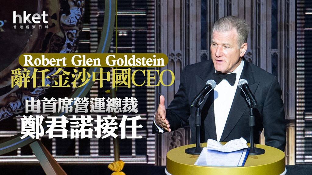 濠賭股｜Robert Glen Goldstein辭任金沙中國CEO 由首席營運總裁鄭君諾接任