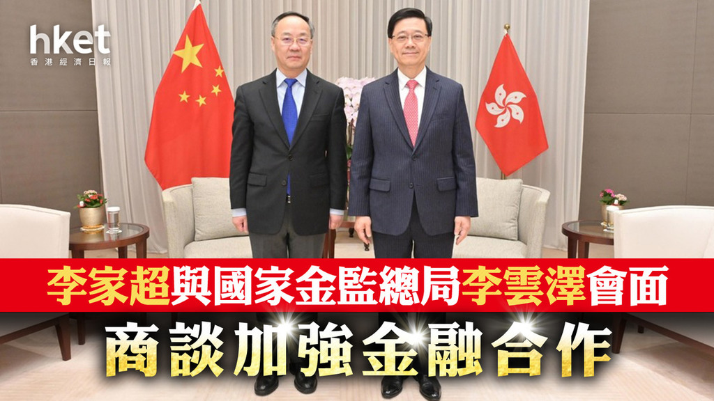 金融中心｜李家超與國家金監總局李雲澤會面 商談加強金融合作