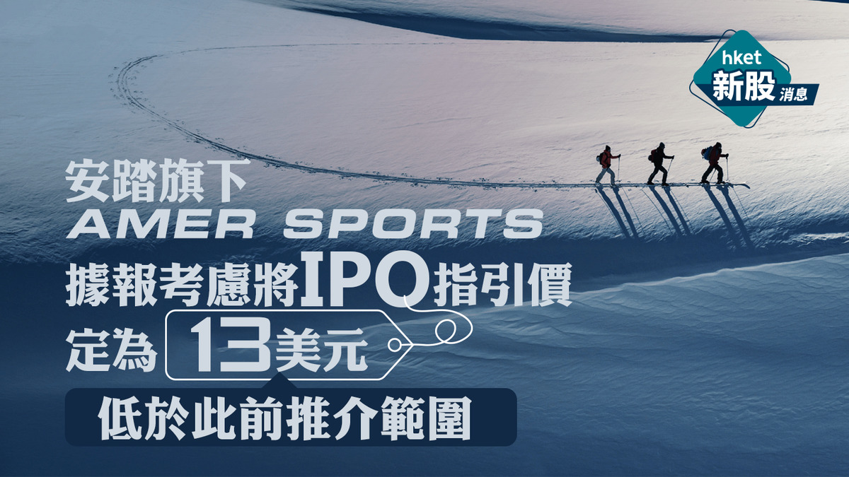 新股IPO｜安踏旗下Amer Sports據報考慮將IPO指引價定為13美元 低於此前推介範圍