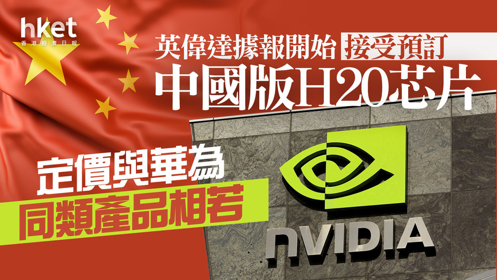 NVDA｜英偉達據報開始接受預訂中國版H20芯片 定價與華為同類產品相若