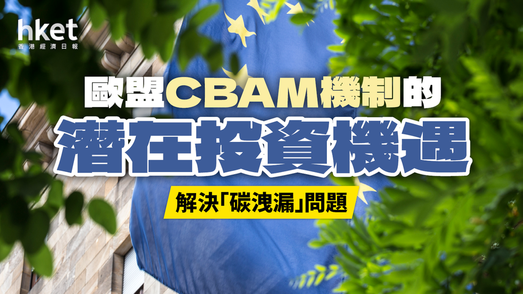 ESG投資｜解決「碳洩漏」問題 歐盟CBAM機制的潛在投資機遇