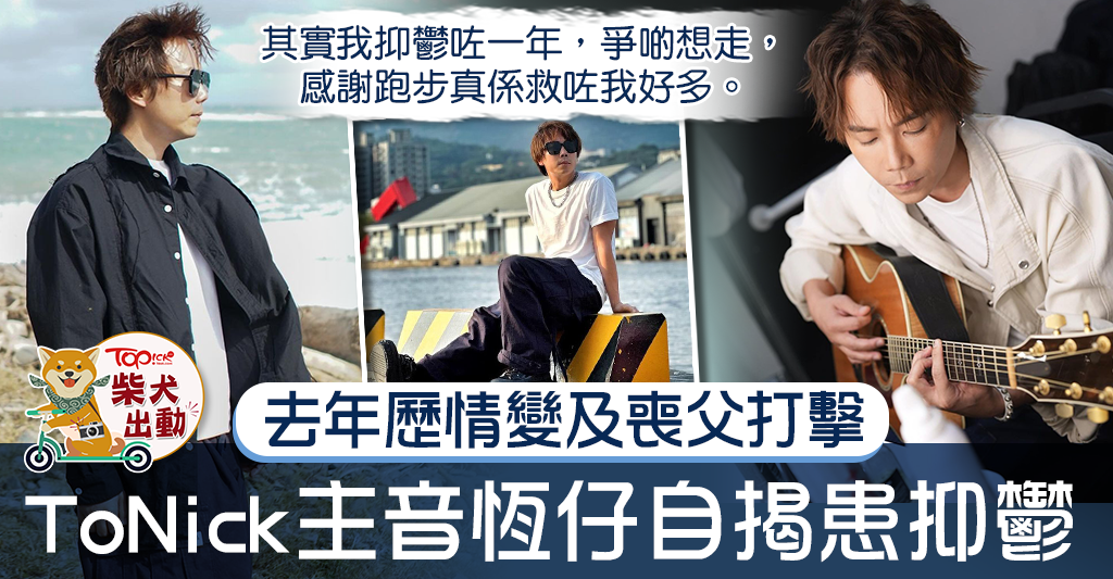 ToNick主音丨趙善恆歷情變及喪父打擊 恆仔自揭患抑鬱症：感謝跑步救咗我