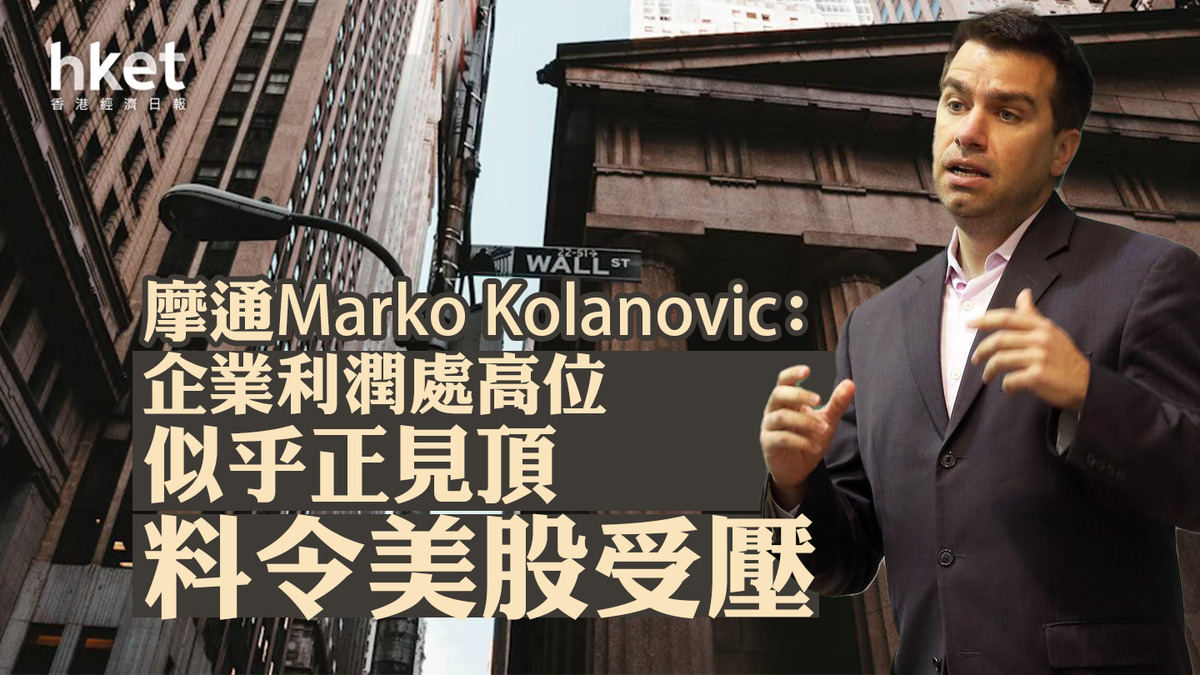 大行看法｜摩通Marko Kolanovic：企業利潤處高位似乎正見頂 料令美股受壓