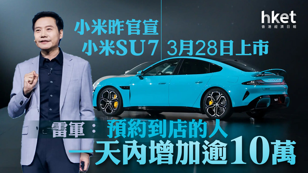 小米1810｜小米昨官宣小米SU7於3月28日上市 雷軍：預約到店的人一天內增加逾10萬、目前主要忙3件事