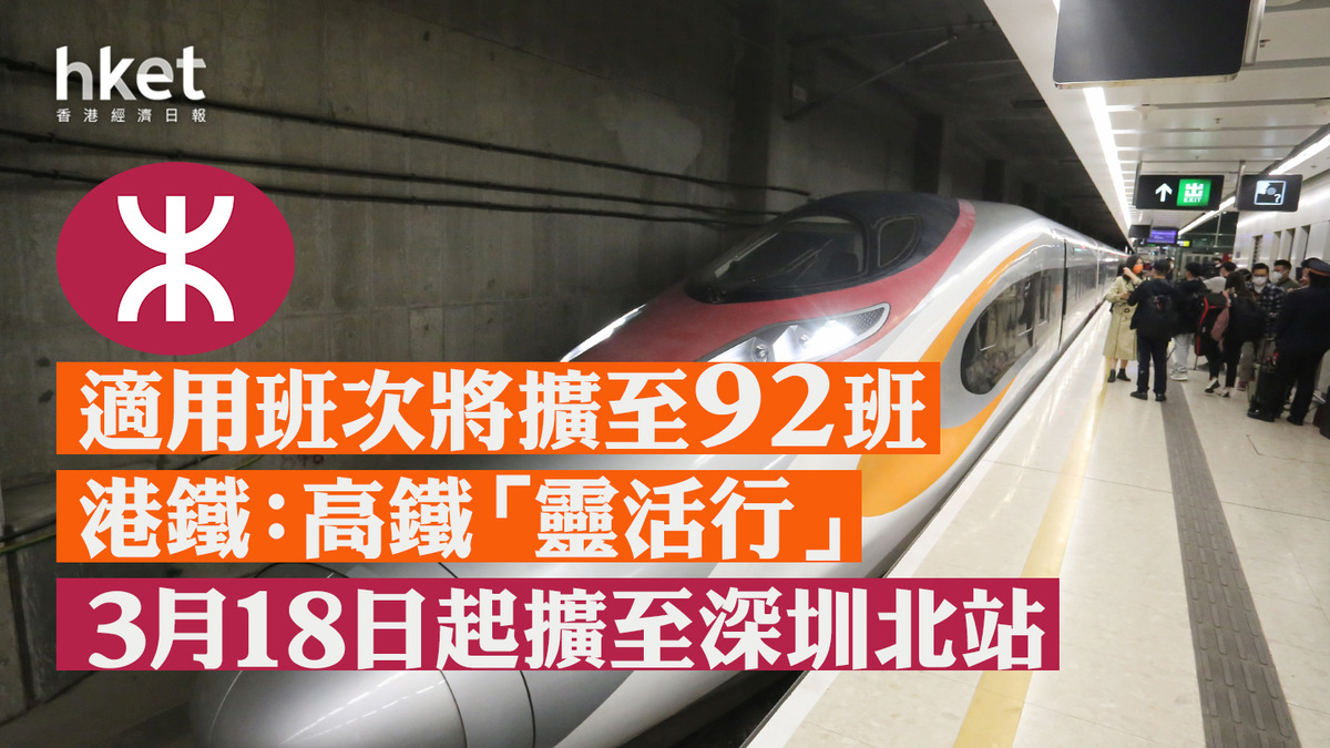 港鐵66｜港鐵：高鐵「靈活行」3月18日起擴至深圳北站 適用班次將擴至92班