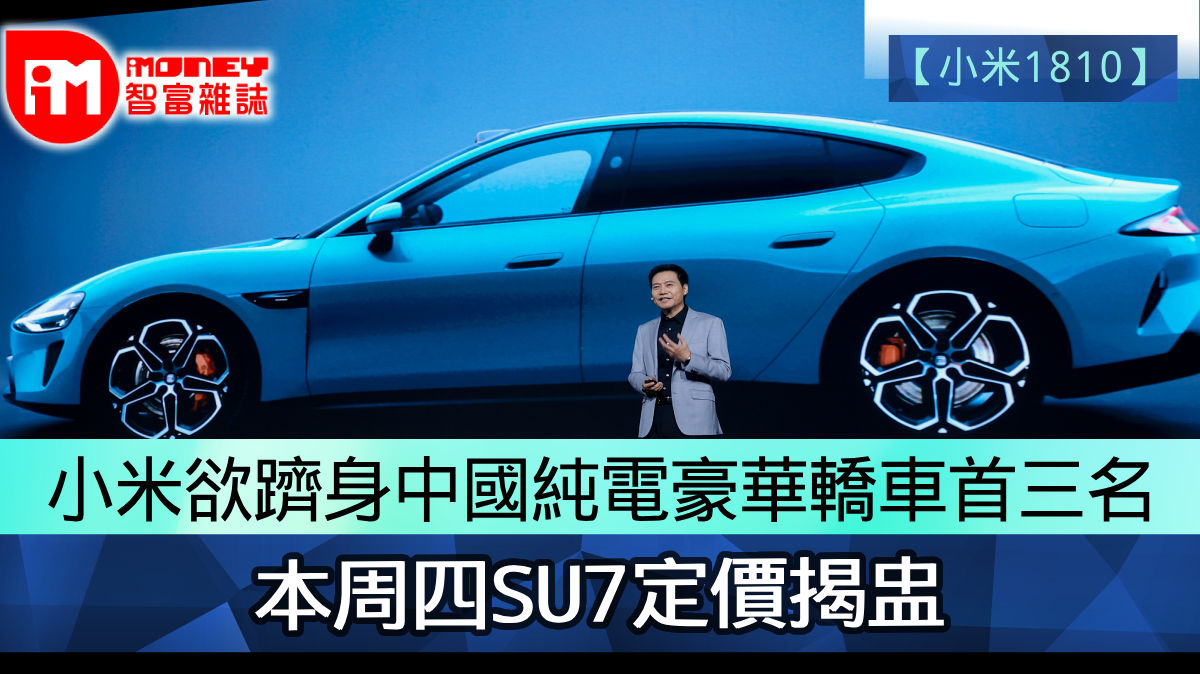 【小米1810】小米欲躋身中國純電豪華轎車首三名 本周四SU7定價揭盅
