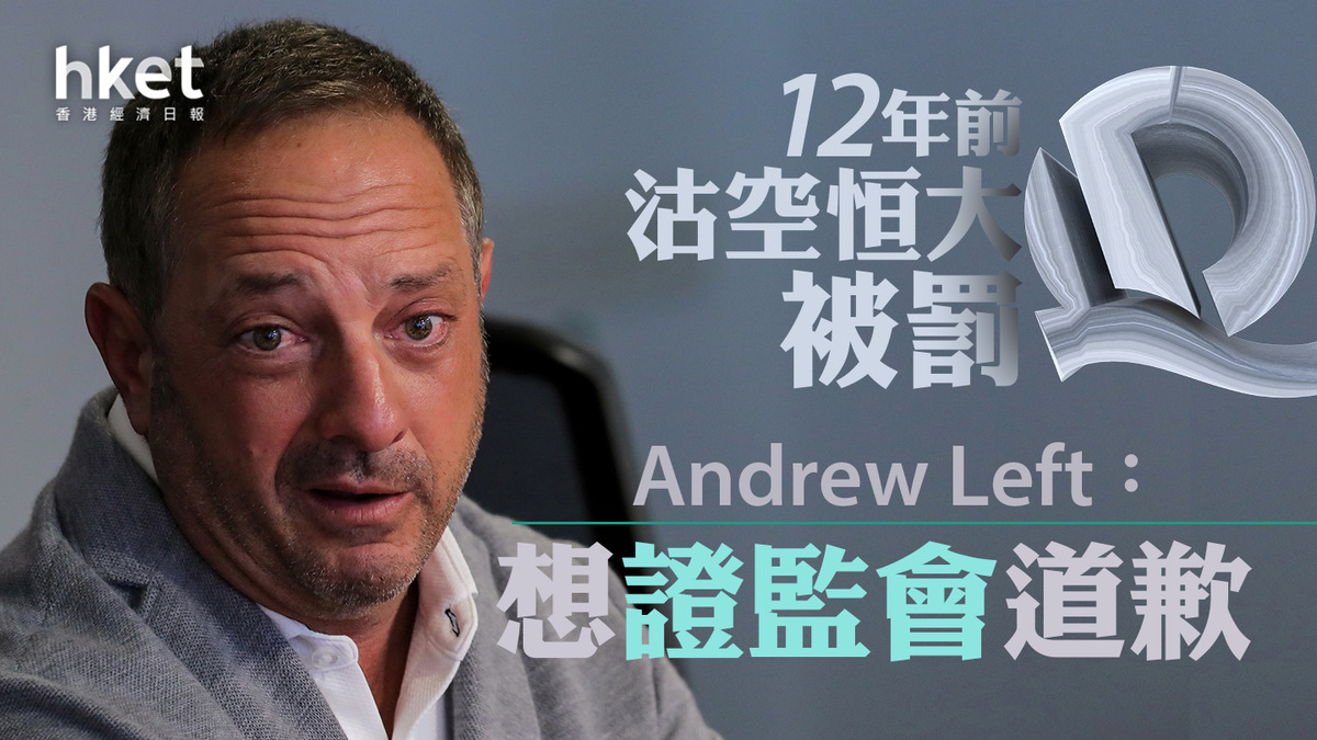 恒大假數｜12年前沽空恒大被罰 Andrew Left：想證監會道歉