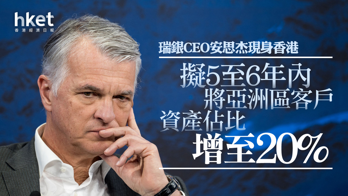 瑞銀UBS｜瑞銀CEO安思杰現身香港 「擬5至6年內將亞洲區客戶資產佔比增至20%」