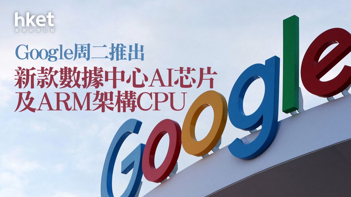 Google｜谷歌周二推新款數據中心AI 芯片、ARM架構CPU