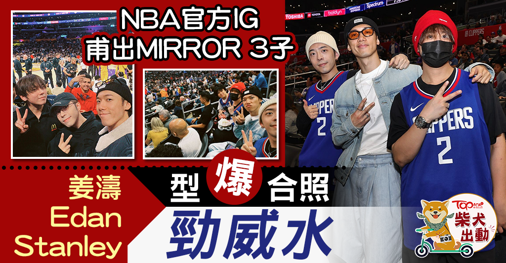 MIRROR成員丨 姜濤+Edan+Stanley欣賞籃球賽 被NBA官方IG甫合照勁威水