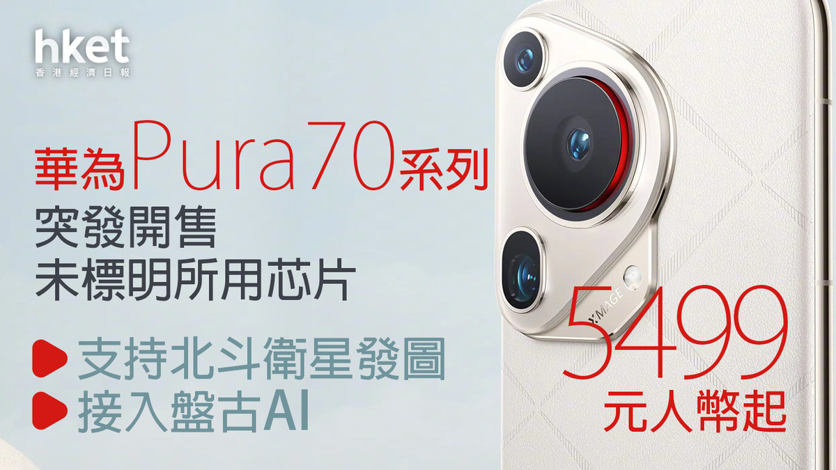 華為手機｜華為Pura70系列突發開售、5499元人幣起 支持北斗衛星發圖、接入盤古AI