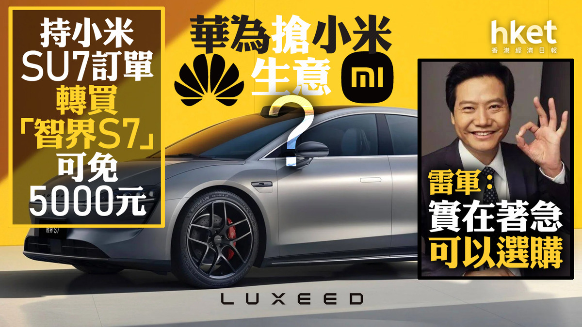 小米汽車｜華為搶小米生意？持SU7訂單轉買「智界S7」可免5000元 雷軍：實在著急可選購 小米股價曾逆市跌