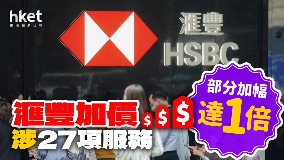 滙豐加價涉27項服務 設立自動轉賬加6成 大量現鈔存款加$5 電匯手續費或倍增