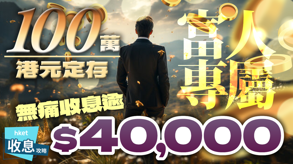 100萬港元定存｜無痛收息逾$40,000！富人專屬 12款高息一覽