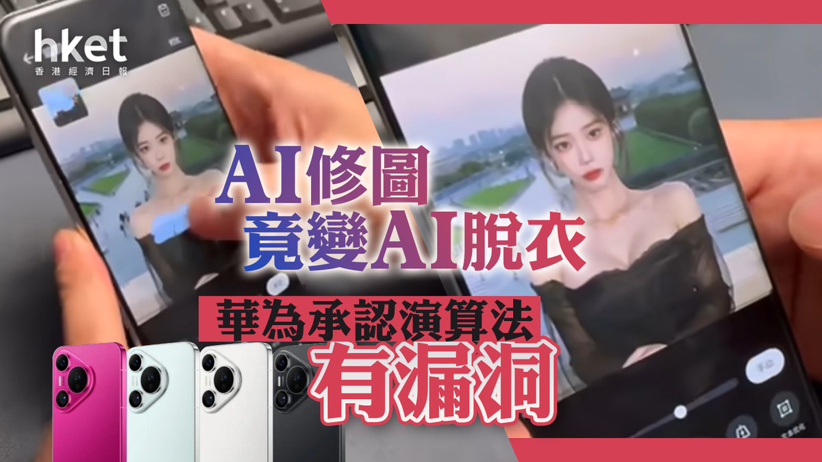 華為AI爭議｜Pura 70 AI一鍵修圖變一鍵脫衣 華為：已改良算法