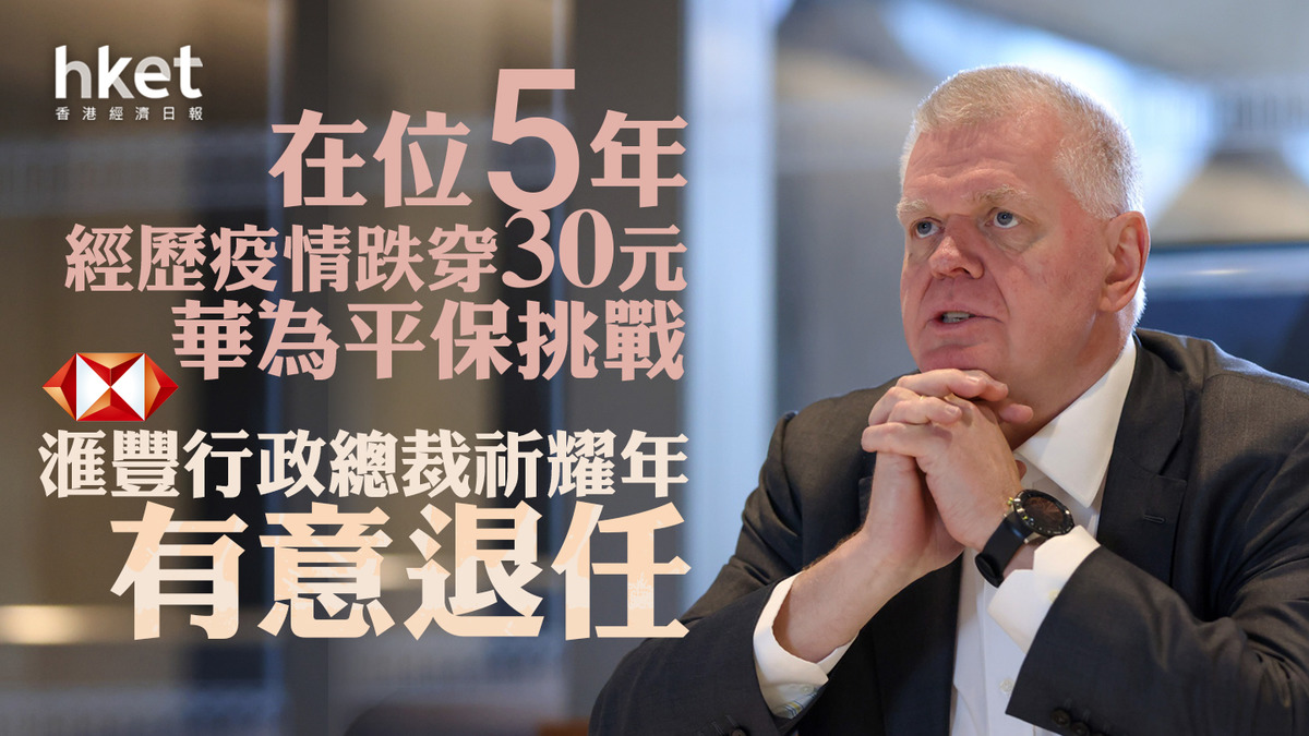 HSBC｜滙豐行政總裁祈耀年有意退任 在位5年經歷疫情跌穿30元、華為平保挑戰