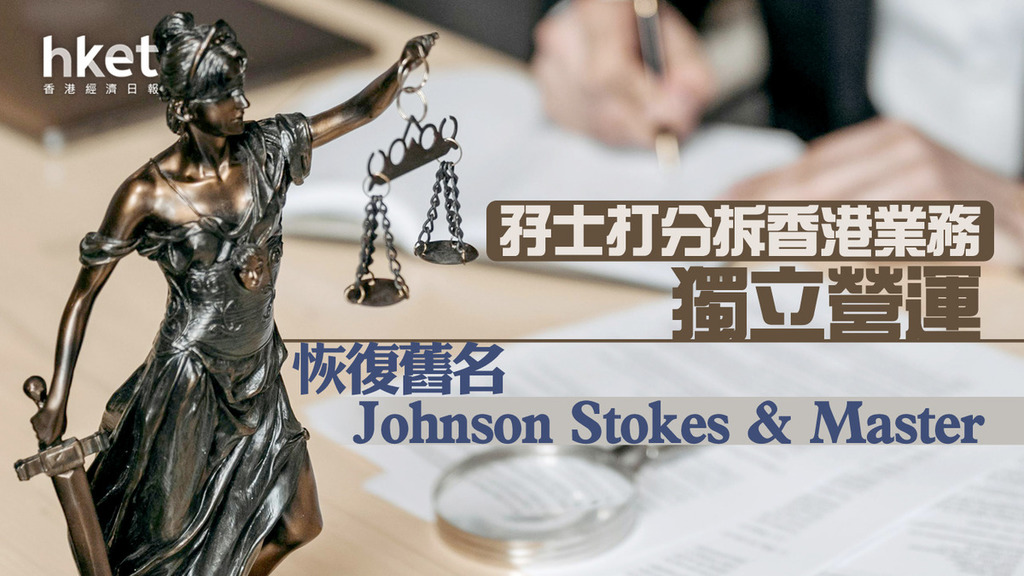 律師行重組｜孖士打分拆香港業務獨立營運、恢復舊名Johnson Stokes & Master 消息：無裁員計劃