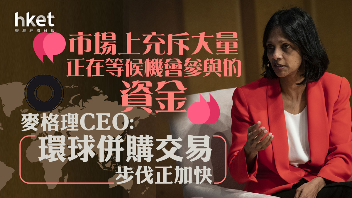 企業併購｜麥格理CEO：環球併購交易步伐正加快 「市場上充斥大量正在等候機會參與的資金」