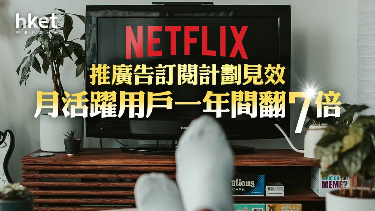 NFLX｜Netflix推廣告訂閱計劃見效 月活躍用戶一年間翻7倍 下一步有何計劃？