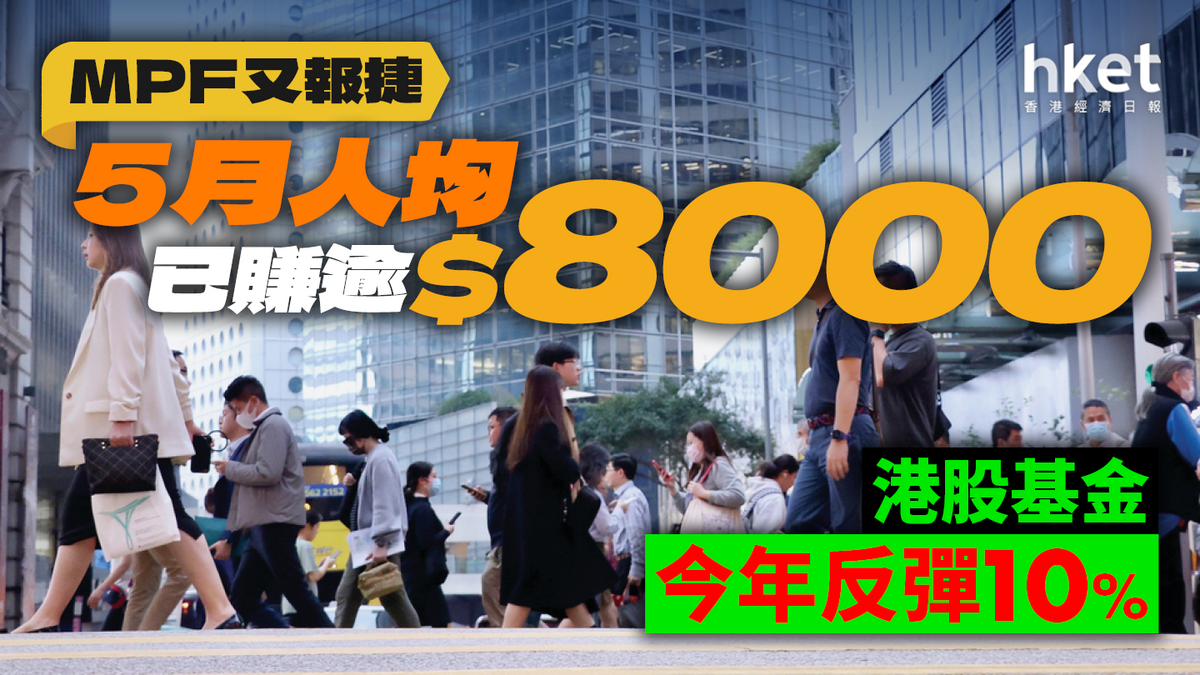 MPF又報捷！5月人均已賺逾$8,000 港股基金今年已升10%