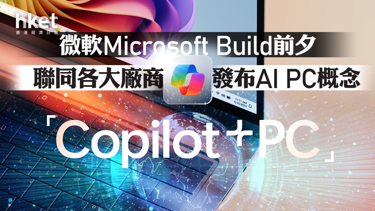 AI PC｜微軟Microsoft Build前夕 聯同各大廠商發布AI PC概念「Copilot+PC」