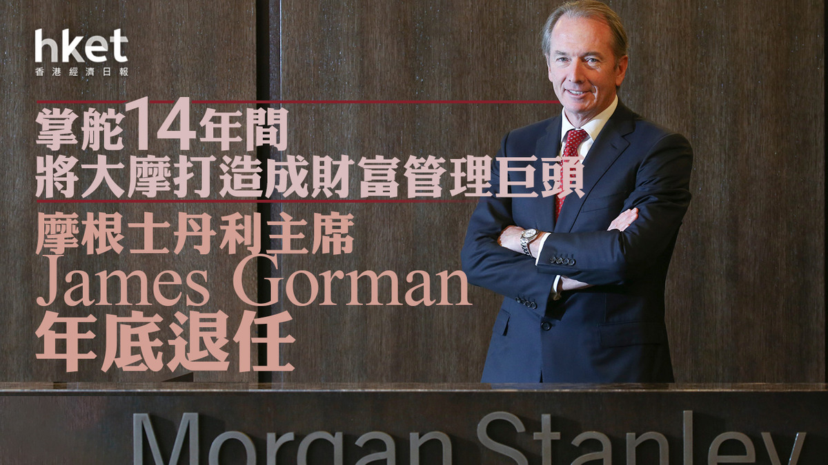 投行人事｜摩根士丹利主席James Gorman年底退任 掌舵14年間將大摩打造成財富管理巨頭