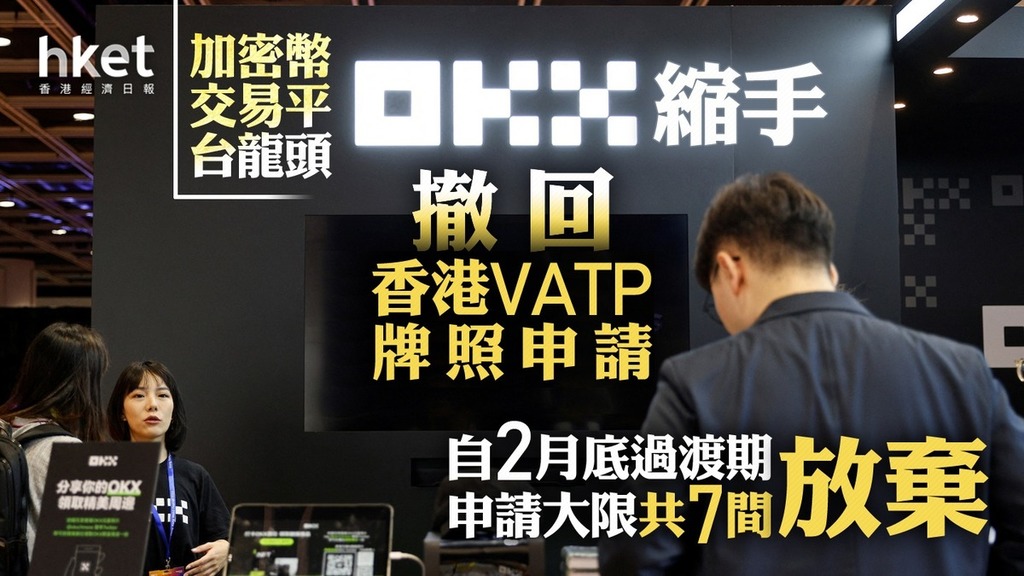 加密貨幣｜OKX縮手、撤回香港VATP牌照申請 自2月底過渡期申請大限共7間放棄