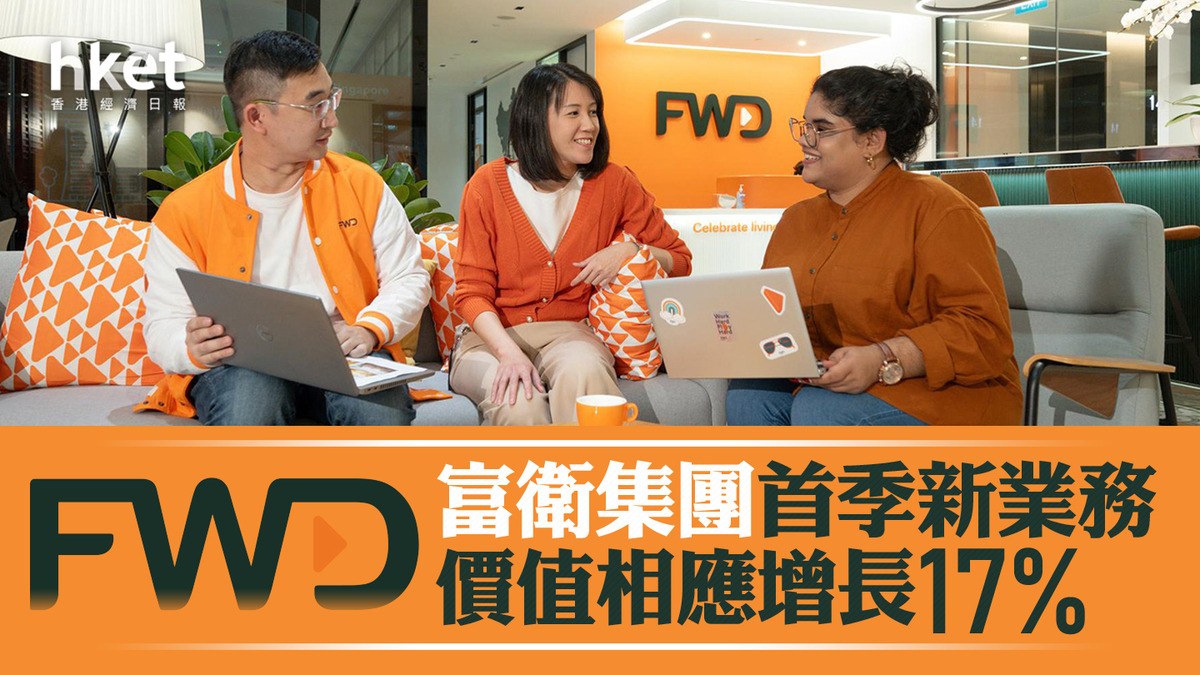 FWD業績｜富衛集團首季新業務價值相應增長17%