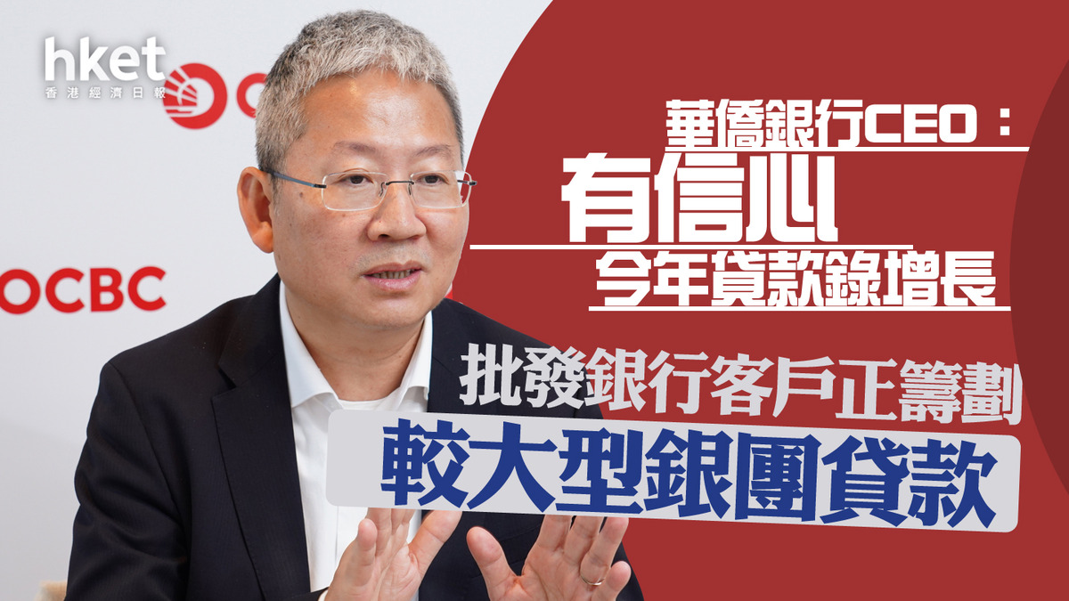 本地銀行｜華僑銀行CEO：有信心今年貸款錄增長 批發銀行客戶正籌劃較大型銀團貸款