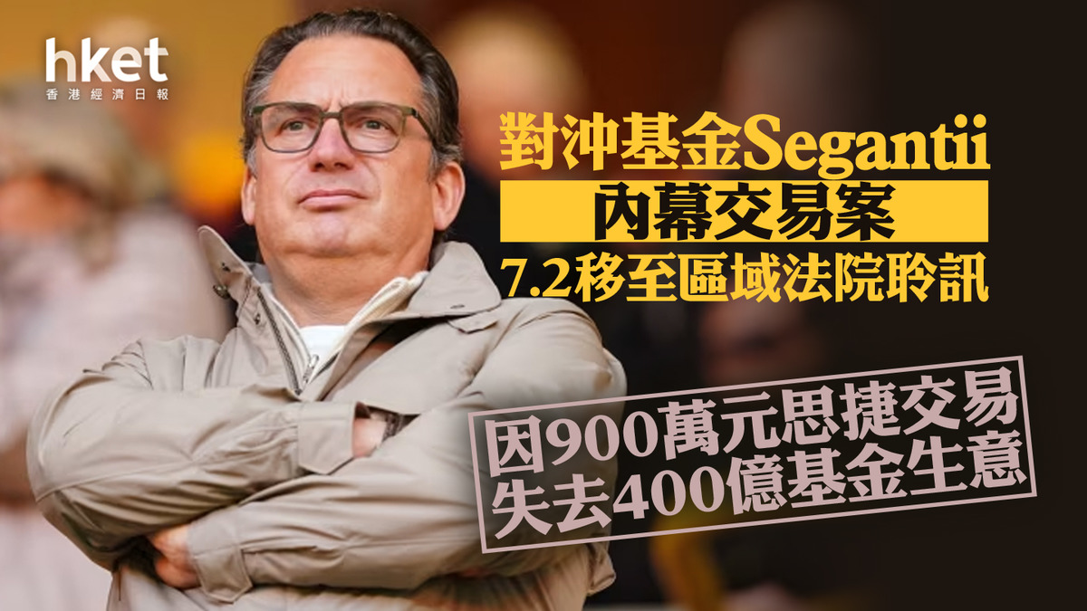 對沖基金｜Segantii因900萬元思捷交易、失去400億基金生意 內幕交易案7.2移至區域法院聆訊
