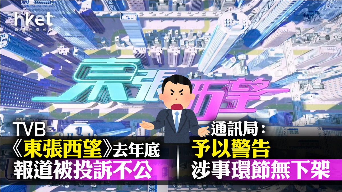 電視廣播511｜TVB《東張西望》去年底報道被投訴不公、通訊局：予以警告 涉事環節無下架