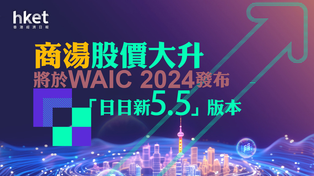 商湯20｜商湯股價大升15% WAIC 2024發布「日日新5.5」版本