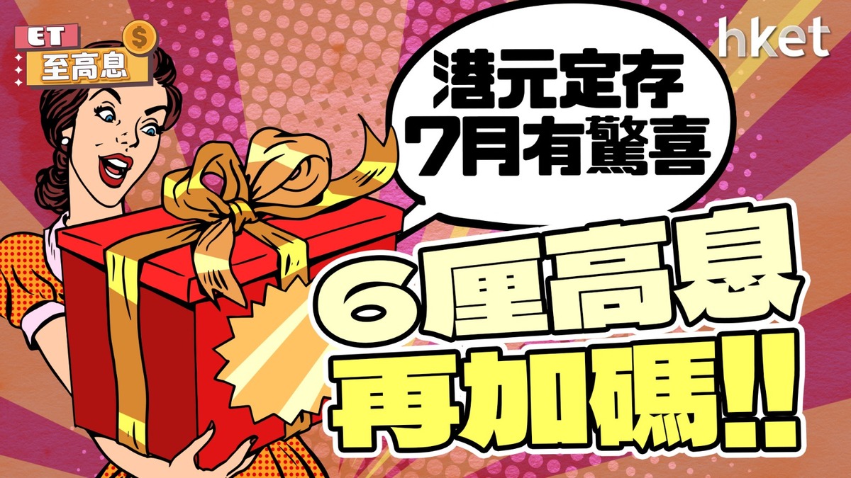 港元定存7月有驚喜 6厘高息再加碼 百萬大戶佔盡優勢