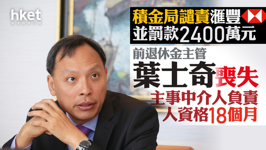 MPF｜積金局譴責滙豐並罰款2400萬元 滙豐發言人：已實施優化監察措施 前退休金主管葉士奇喪失主事中介人負責人資格18個月