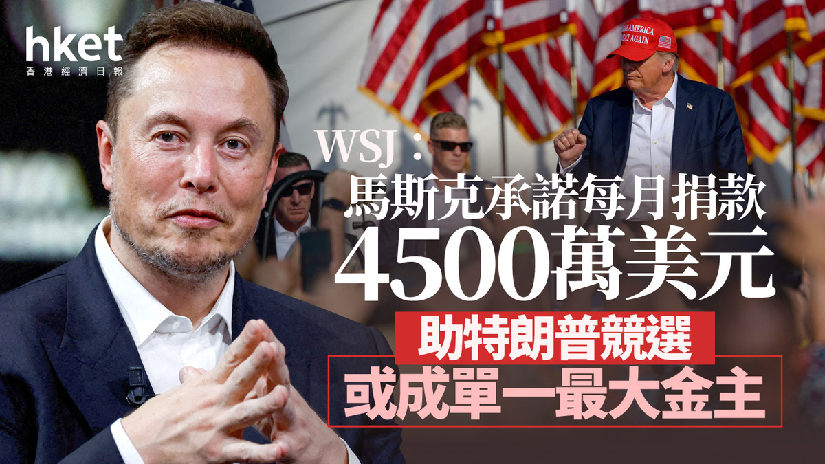 美國大選｜WSJ：馬斯克承諾每月捐款4500萬美元 助特朗普競選、或成單一最大金主
