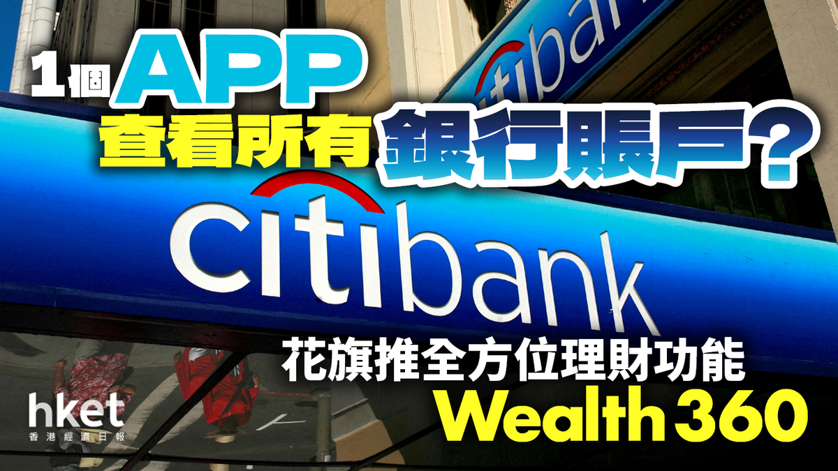 1個App查看所有銀行賬戶？ 花旗推全方位理財功能Wealth 360