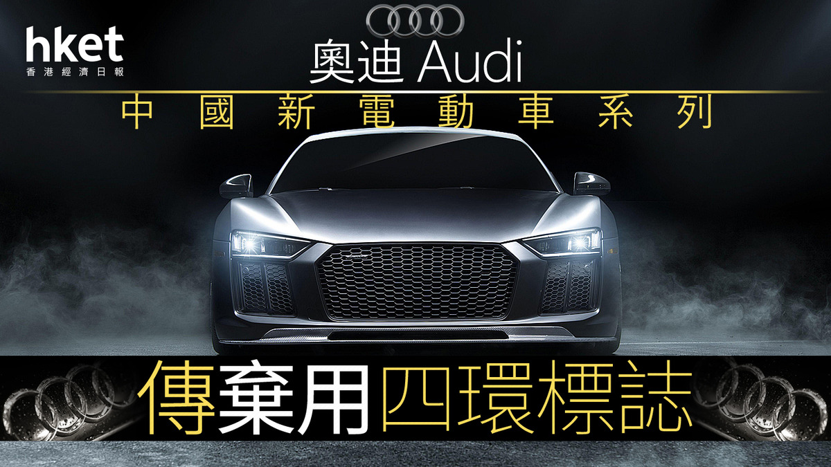 Audi｜奧迪Audi中國新電動車系列 傳棄用四環標誌