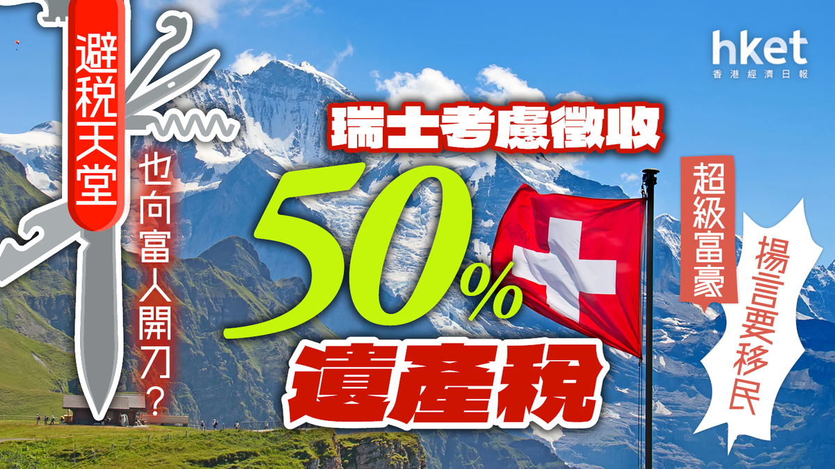 「避稅天堂」也向富人開刀？瑞士考慮徵收50%遺產稅 超級富豪揚言要移民