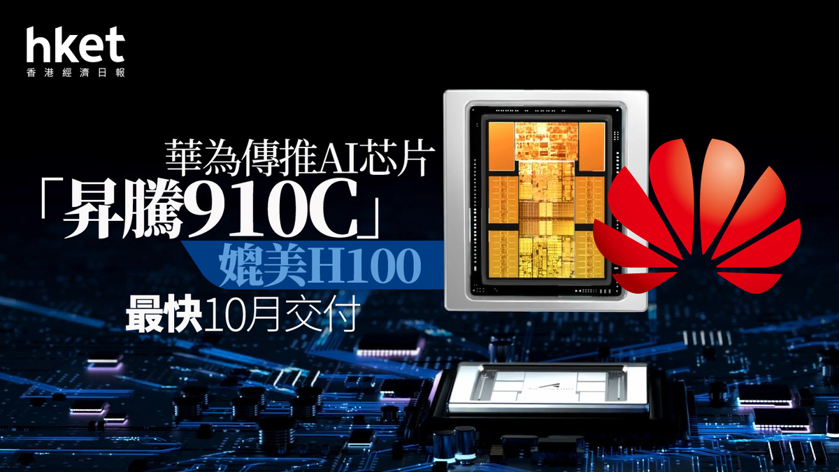 芯片大戰｜華為傳推AI芯片「昇騰910C」媲美H100 最快10月交付