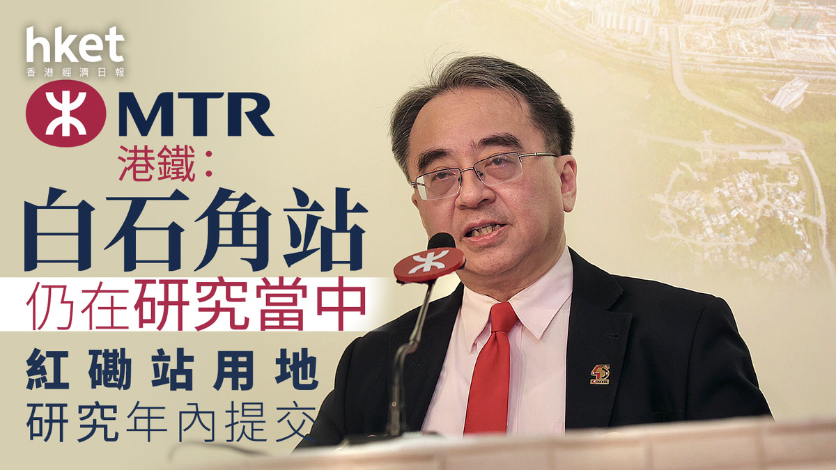 66業績｜港鐵：白石角站仍在研究當中、紅磡站用地研究年內提交 香港零售市道整固期