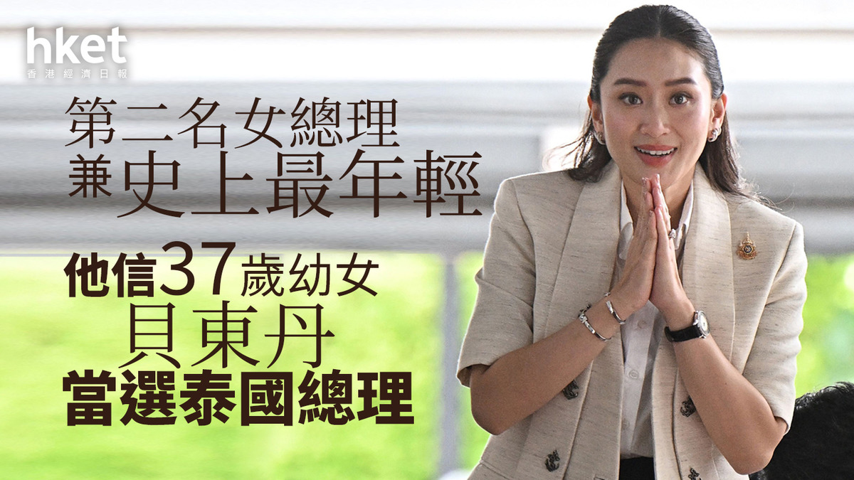 泰國總理｜他信幼女貝東丹當選 第二名女總理兼史上最年輕