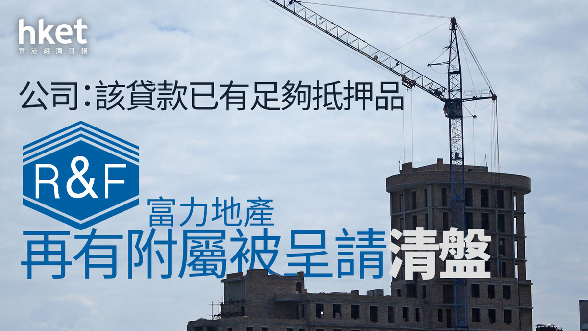 內房危機｜富力地產再有附屬被呈請清盤 富力：該貸款已有足夠抵押品