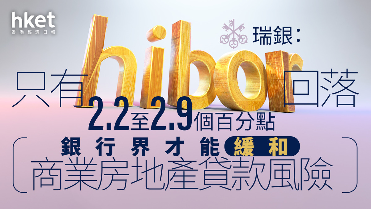 香港樓市｜瑞銀：只有HIBOR回落2.2至2.9個百分點 銀行界才能緩和商業房地產貸款風險 偏好3發展商股