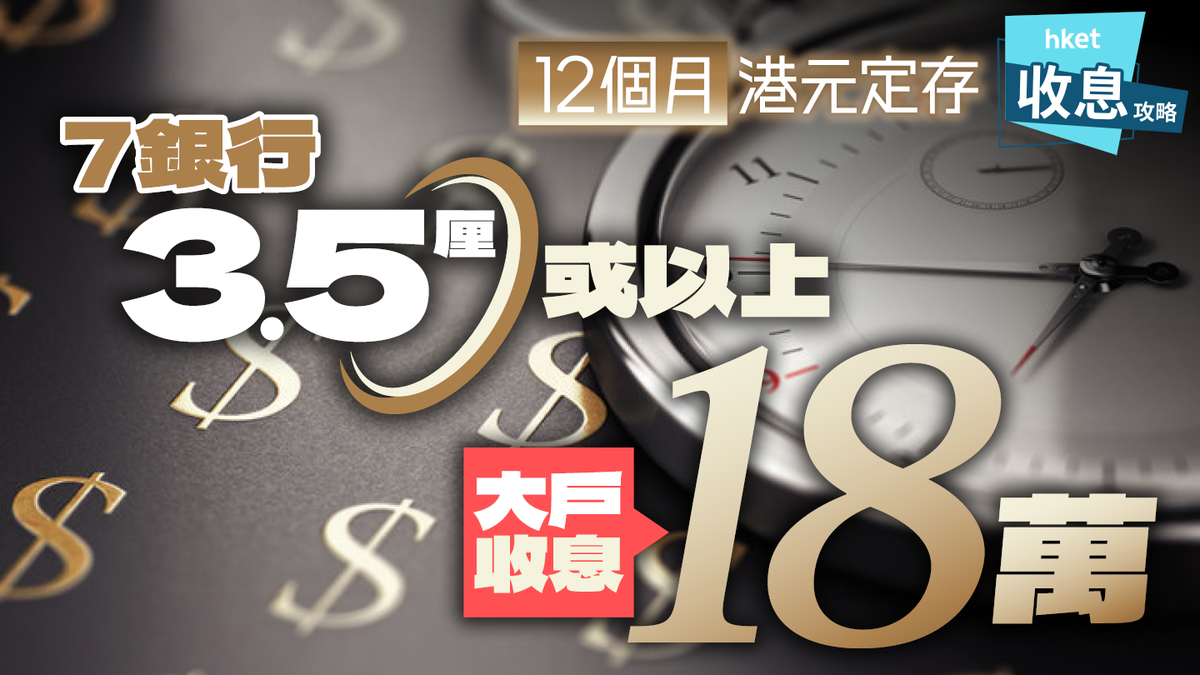 12個月港元定存 7銀行3.5厘或以上 大戶收息18萬