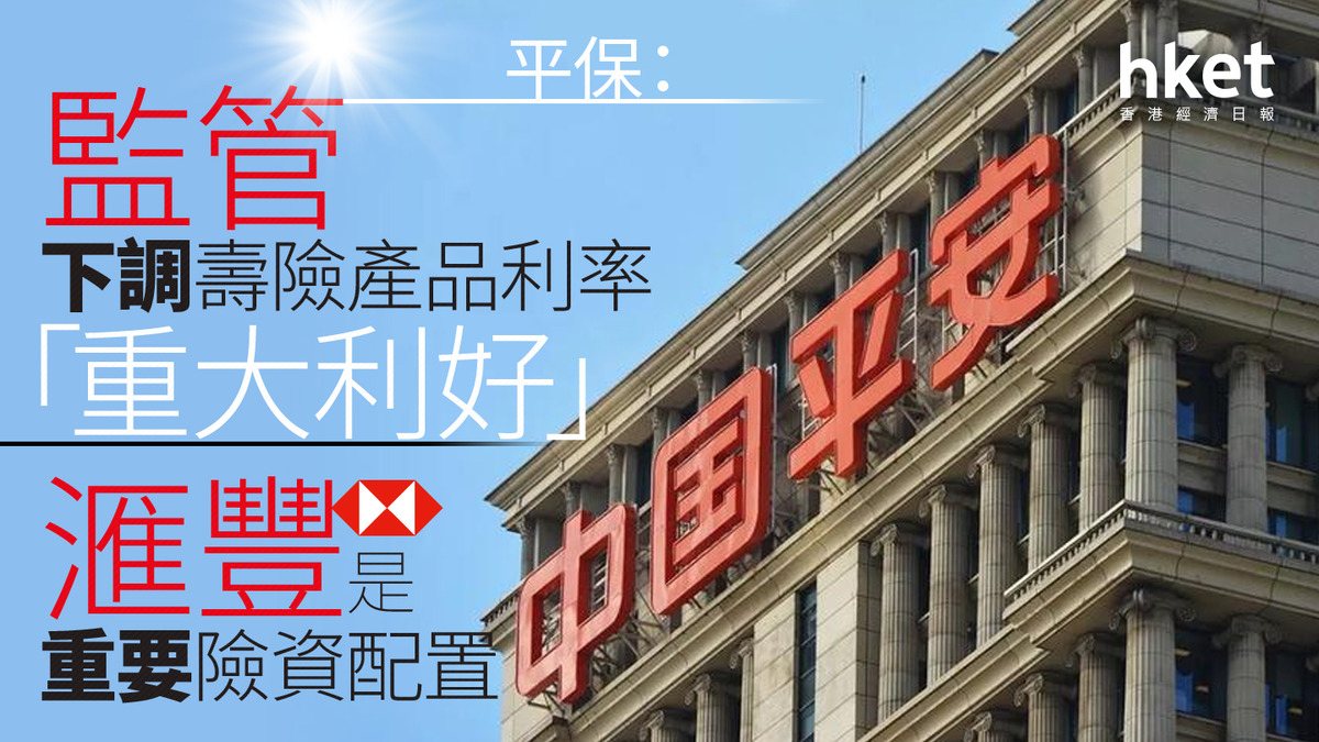 2318業績｜平保：監管下調壽險產品利率「重大利好」 滙豐是重要險資配置