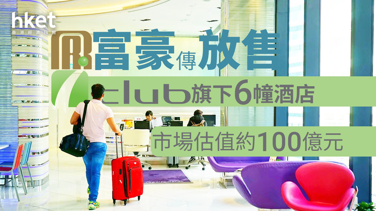 富豪系｜富豪傳放售iclub旗下6幢酒店 市場估值約100億元