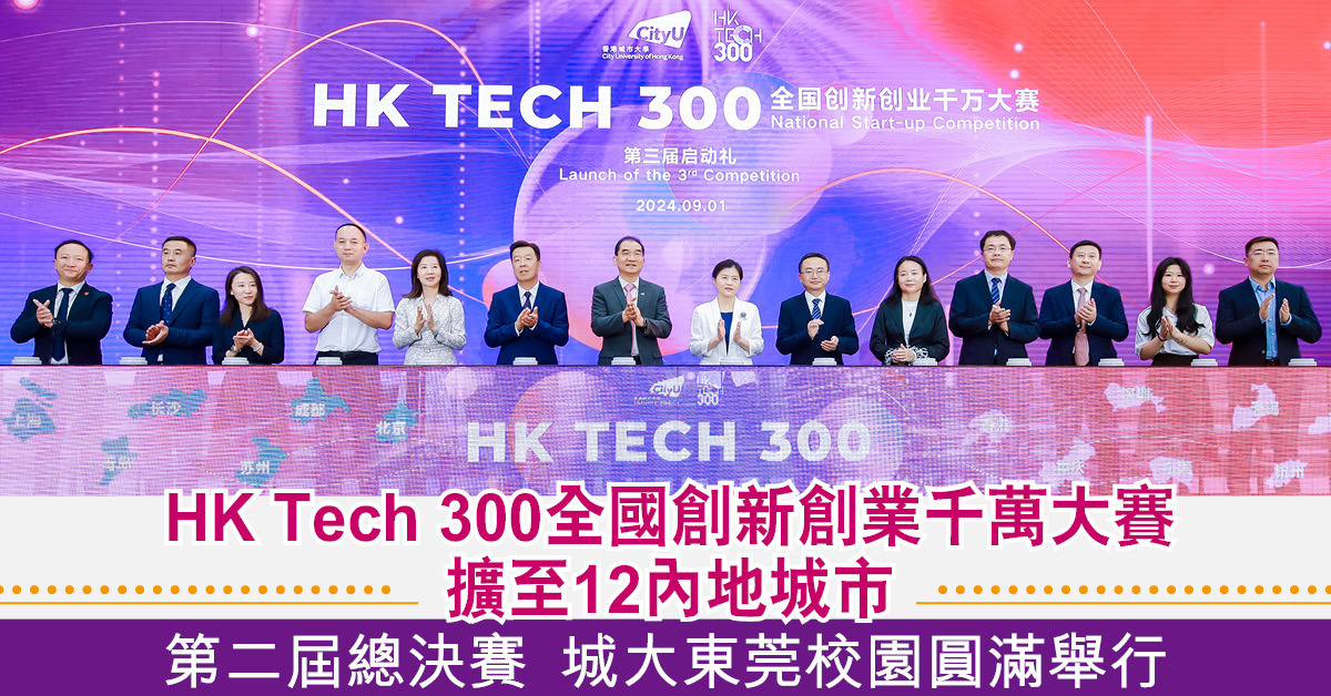 HK Tech 300全國創新創業千萬大賽 擴至12內地城市 第二屆總決賽 城大東莞校園圓滿舉行