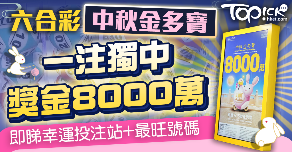 六合彩｜中秋金多寶9.17攪珠頭獎8000萬 即睇10大幸運投注站+最旺號碼【附增運法】