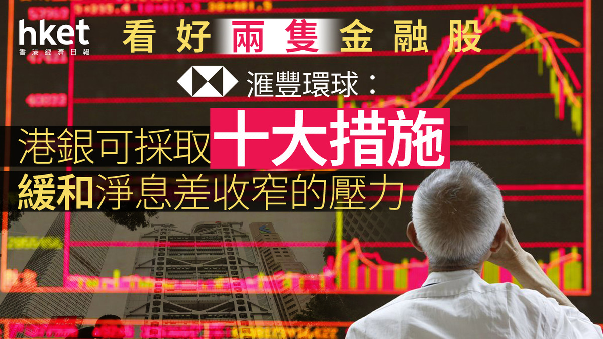 大行報告｜滙豐環球：港銀可採取十大措施緩和淨息差收窄的壓力 看好兩隻金融股