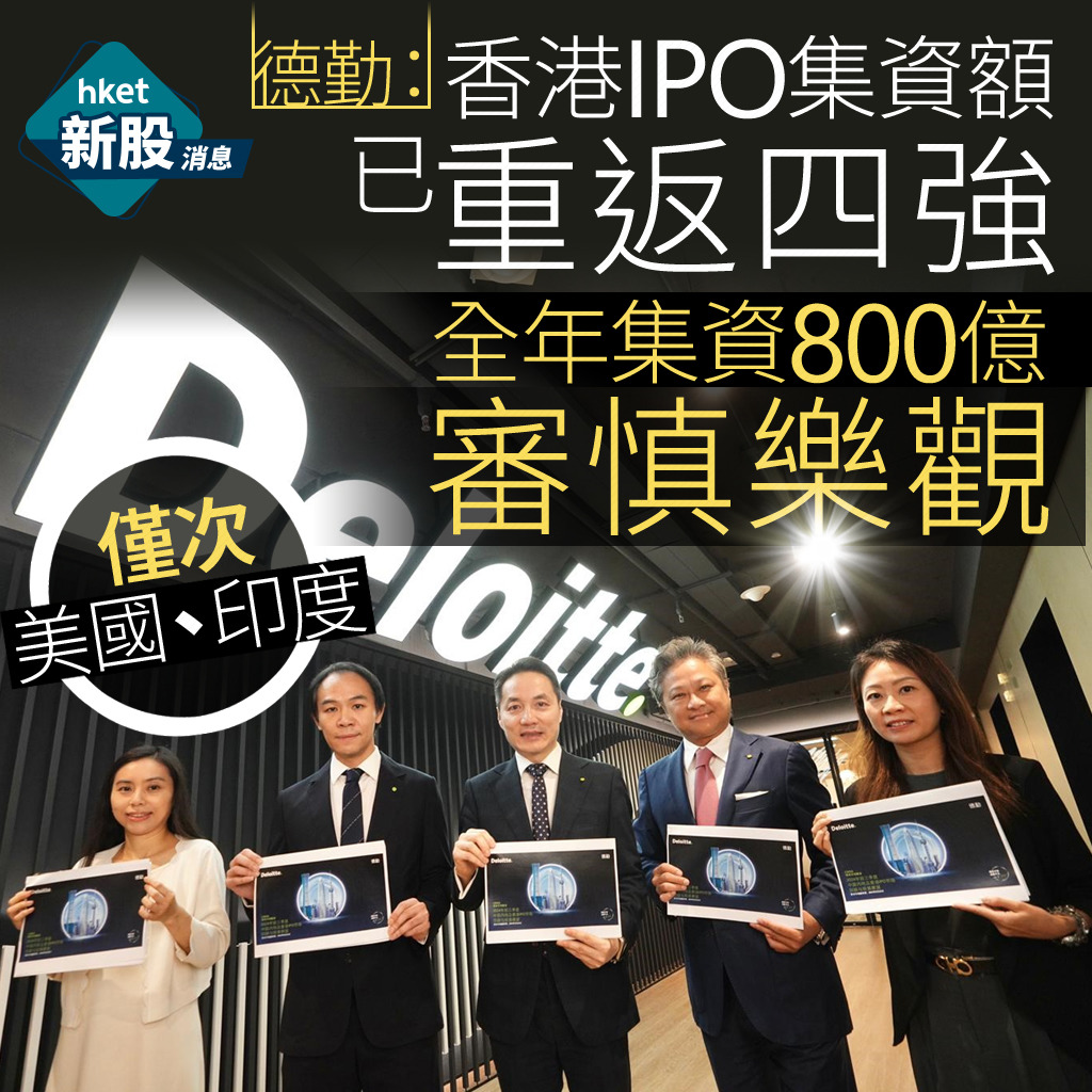 新股IPO｜德勤：香港IPO集資額重返四強、全年集資達800億審慎樂觀 同業暫停經營影響不大（附5大排名）